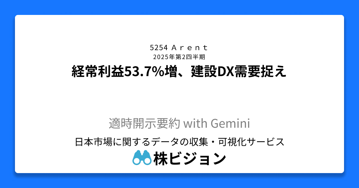 経常利益53.7%増、建設DX需要捉え | Arent(5254) 2025年第2四半期 | 適時開示要約 with Gemini | 株ビジョン