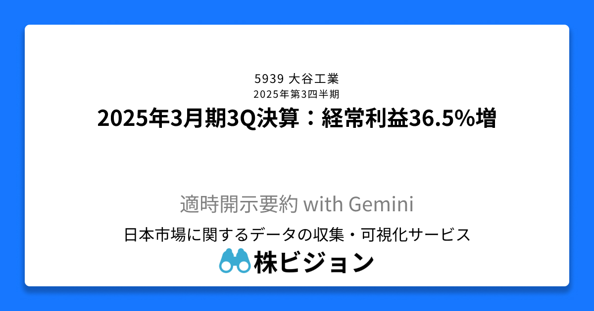 2025年3月期3Q決算：経常利益36.5%増 | 大谷工業(5939) 2025年第3四半期 | 適時開示要約 with Gemini | 株ビジョン
