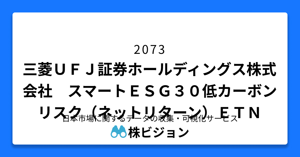 2073: 三菱UFJ証券ホールディングス株式会社 スマートESG30低カーボンリスク（ネットリターン）ETN | 株ビジョン