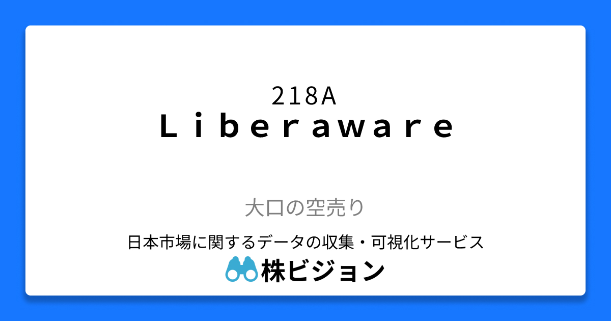 218A: Liberaware | 大口の空売り | 株ビジョン