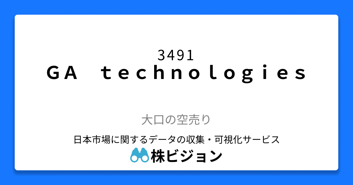 3491: GA technologies | 大口の空売り | 株ビジョン