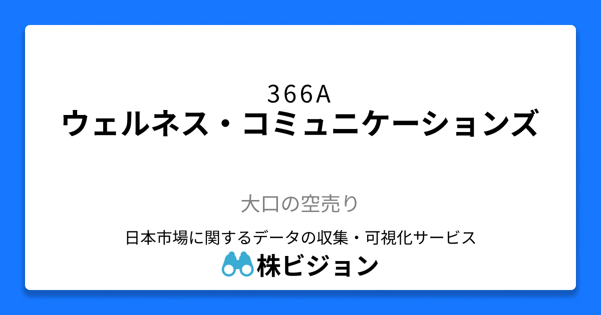 366A: ウェルネス・コミュニケーションズ | 大口の空売り | 株ビジョン