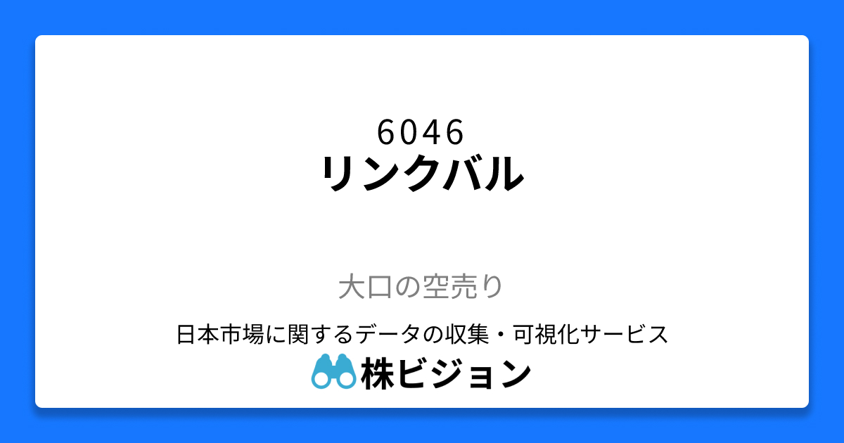 6046: リンクバル | 大口の空売り | 株ビジョン