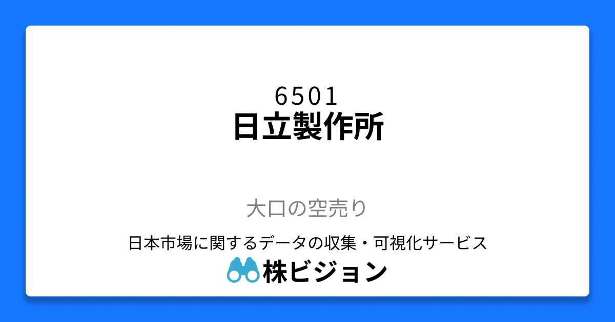 6501: 日立製作所 | 大口の空売り | 株ビジョン