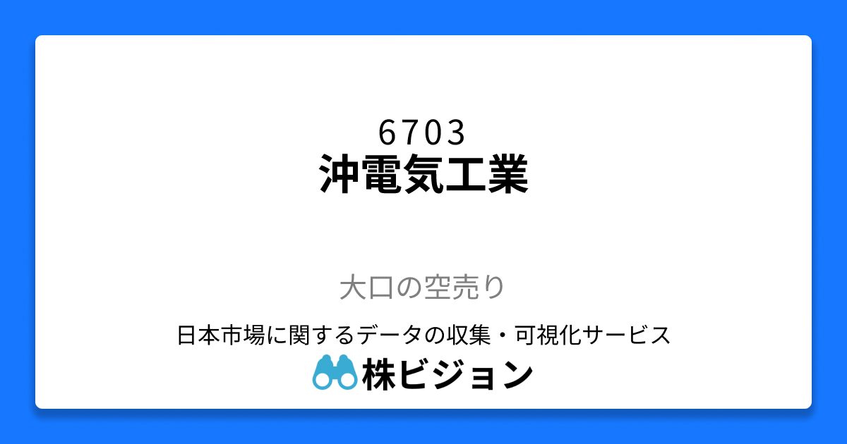 6703: 沖電気工業 | 大口の空売り | 株ビジョン