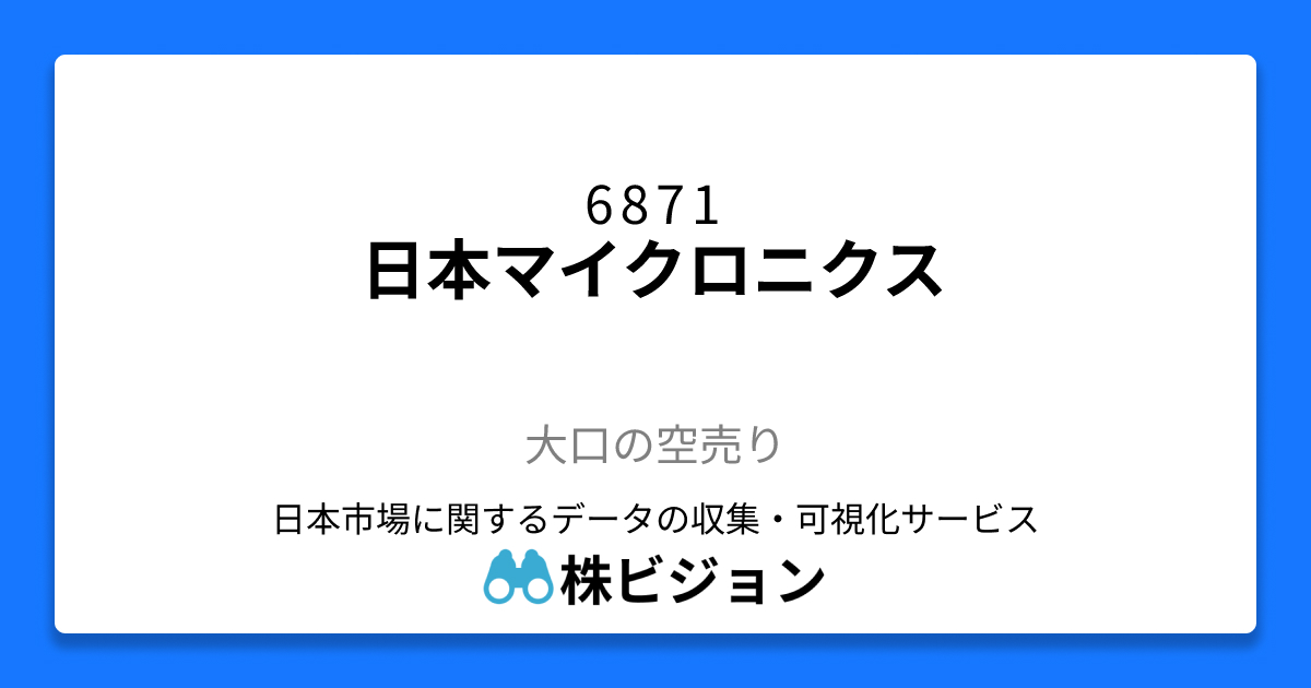 6871: 日本マイクロニクス | 大口の空売り | 株ビジョン