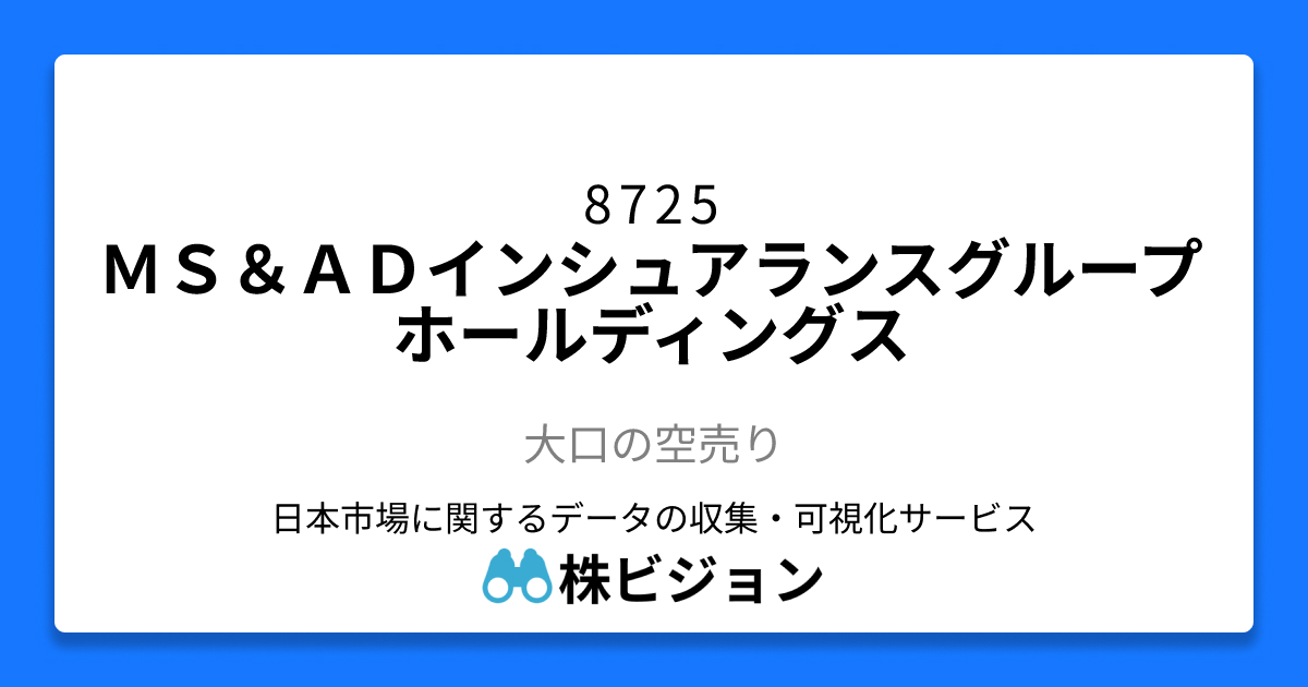 8725: MS＆ADインシュアランスグループホールディングス | 大口の空売り | 株ビジョン