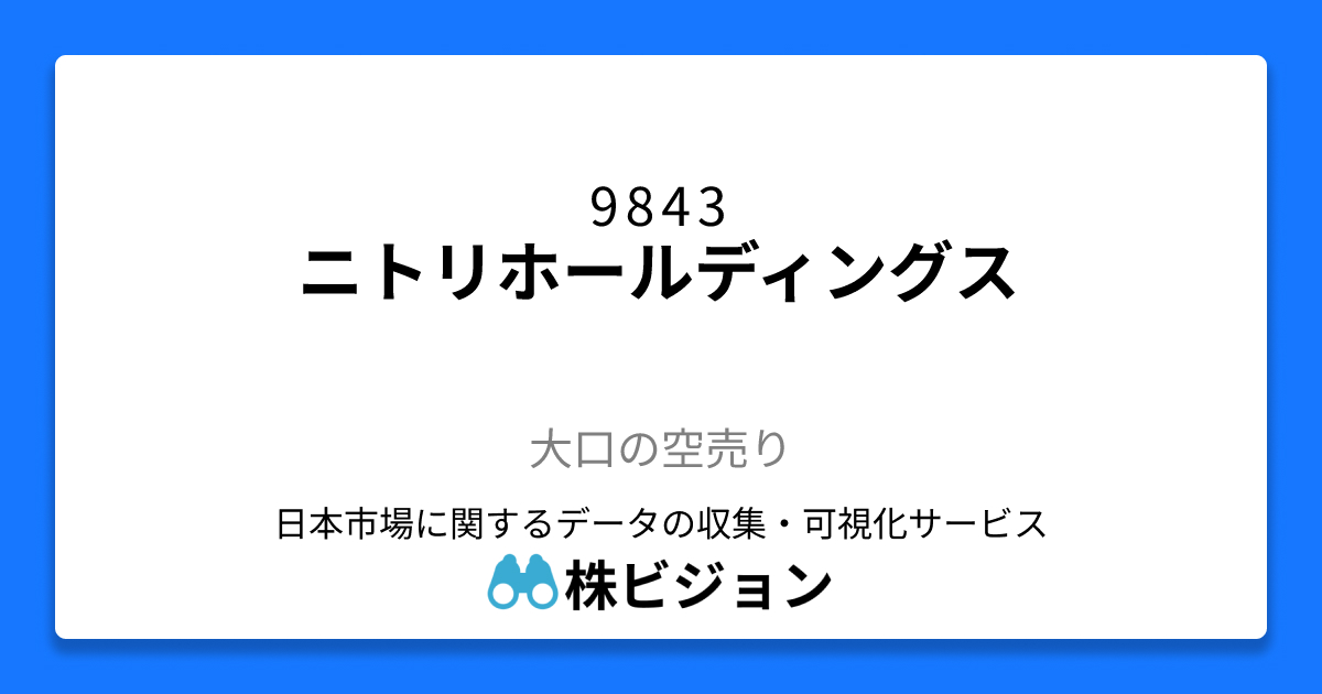 9843: ニトリホールディングス | 大口の空売り | 株ビジョン