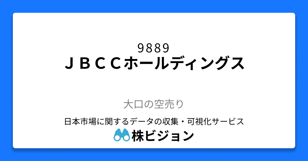 9889: JBCCホールディングス | 大口の空売り | 株ビジョン